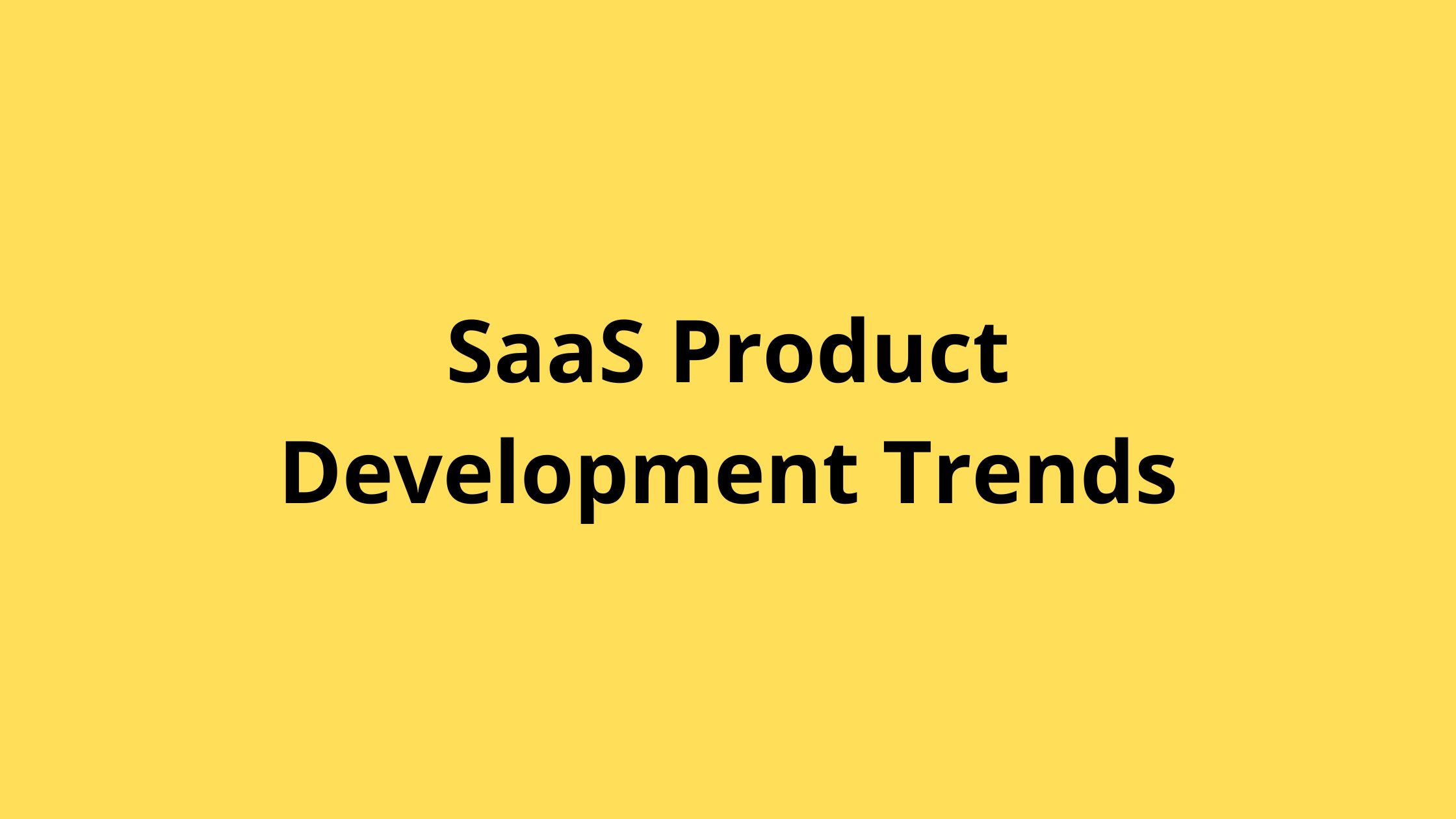 SaaS Product Development Trends for 2025